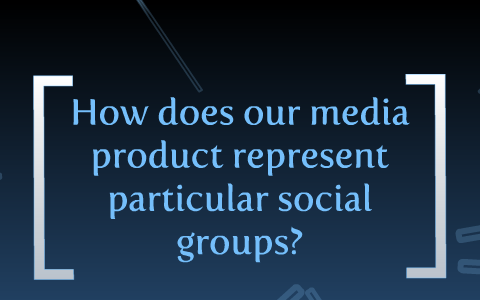 How does our media product represent particular social groups? by ...