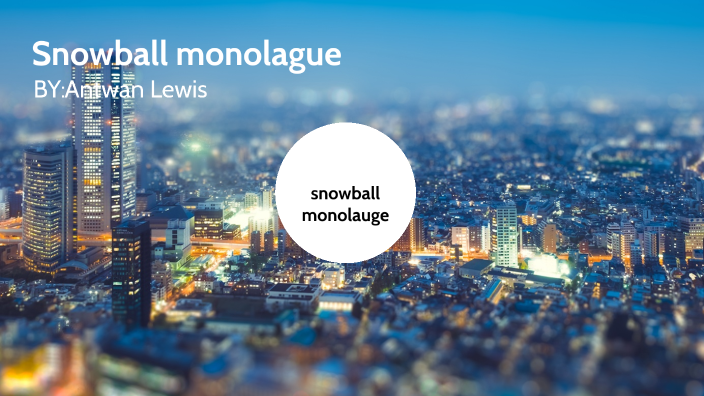 Antwan Lewis-Snowball monolgue by Antwan Lewis on Prezi