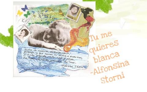 Tu me quieres blanca Alfonsina Storni by Diana Escalante on Prezi