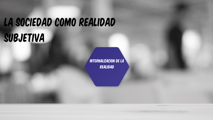 La sociedad como realidad subjetiva by Alejandro Hernandez on Prezi