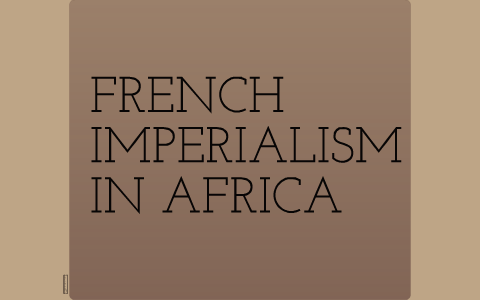 French Imperialism in Africa by Hayle Heather on Prezi
