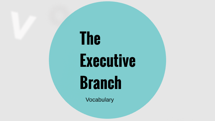 Executive Branch Vocabulary by Eric Santana on Prezi
