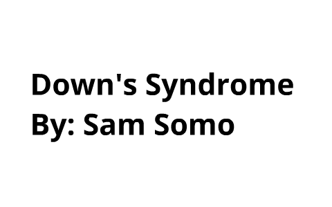 Down's Syndrome by Sam Somo on Prezi