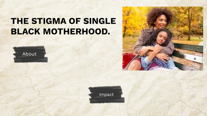 THE SOCIAL STIGMA SURROUNDING BLACK SINGLE MOMS. by Annie Nfi on Prezi