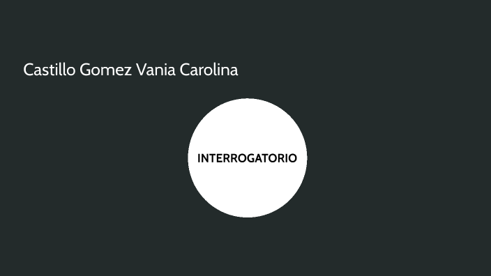 INTERROGATORIO by vania carolina castillo gomez on Prezi