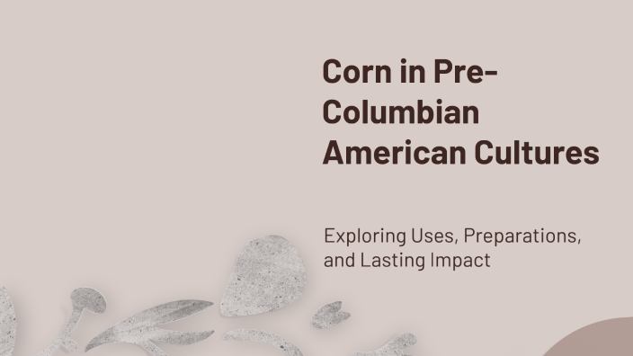 Corn in Pre-Columbian American Cultures by Sabrina Russo on Prezi
