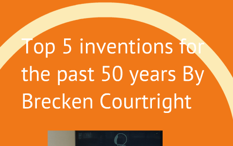 Top 5 Inventions of the past 50 years by Brecken Courtright on Prezi