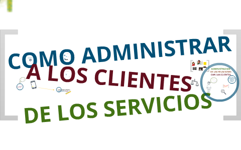 COMO ADMINISTRAR A LOS CLIENTES DE LOS SERVICIOS by Rodrigo Lara on Prezi