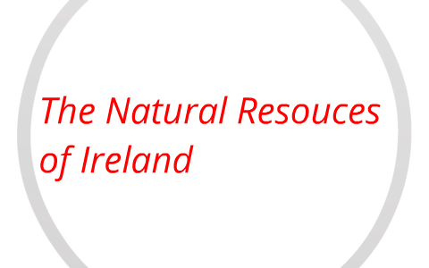 Natural Resources of Ireland by alice hedley on Prezi