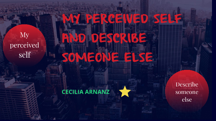 MY PERCEIVED SELF AND DESCRIBE SOMEONE ELSE by Cecilia Arnanz on Prezi