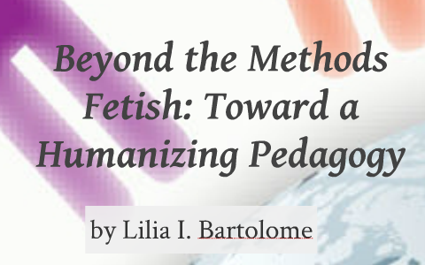 Beyond the Methods Fetish: Toward a Humanizing Pedagogy by Lilia I ...