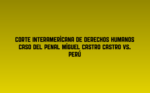 Corte Interamericana de Derechos Humanos Caso del Penal Miguel Castro Castro Vs. Perú by ANA ...