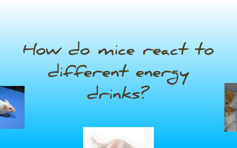 How mice react to different energy drinks by Amanda Carter on Prezi