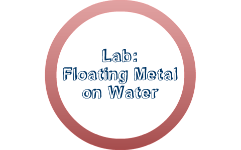 Lab: Float Metal on Water by katrina mai on Prezi