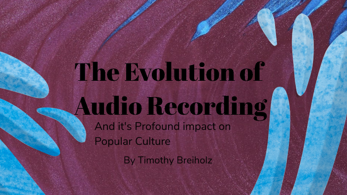 The Evolution of Audio Recording by Timothy Breiholz on Prezi