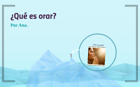 ¿Qué es orar? by Ana Ayala Rodríguez on Prezi