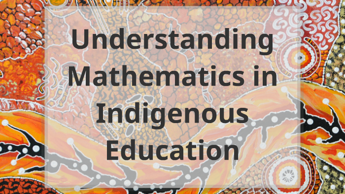 Understanding Mathematics in Indigenous Education by Heidi Leon on Prezi