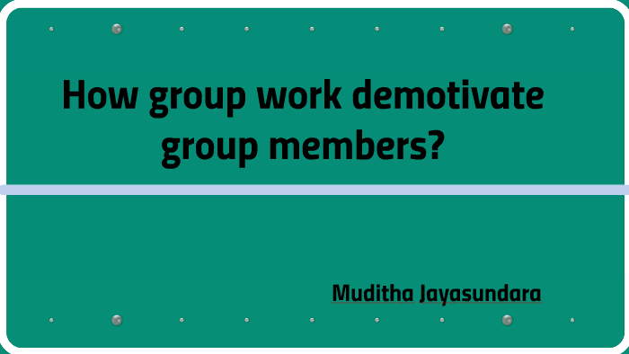 How group work demotivate group members? by Muditha Jayasundara on Prezi