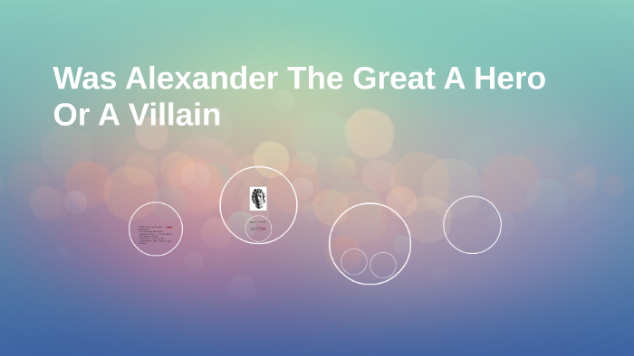 Was Alexander The Great A Hero Or A Villain by Destinee Norman on Prezi