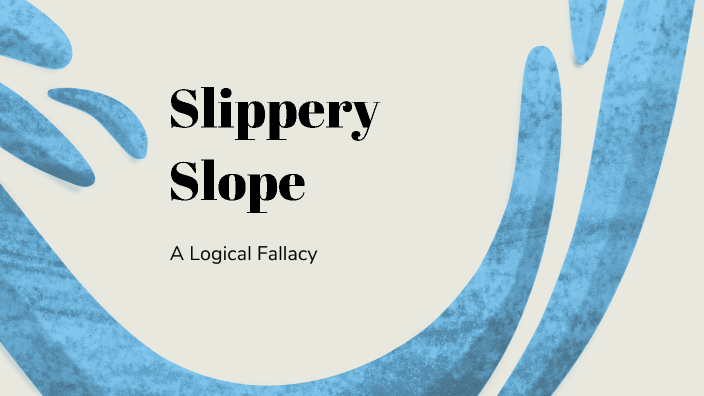 Logical Fallacy – Slippery Slope by Maxine Pollitt on Prezi