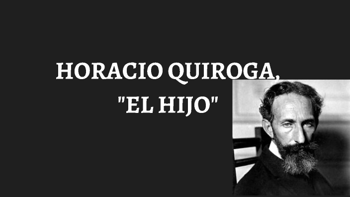 HORACIO QUIROGA, "EL HIJO" by CHRISTIAN GRACIANO HERNANDEZ on Prezi