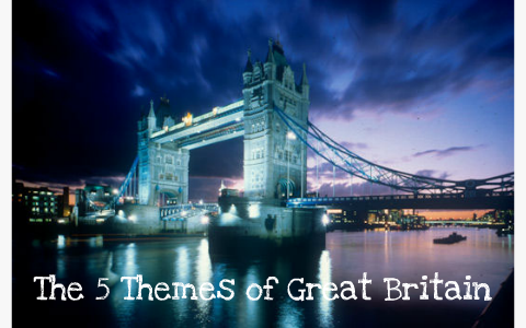 The 5 Themes of Great Britain by Sumner Dobrava on Prezi