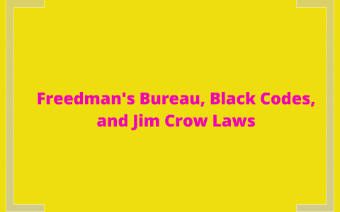 Freedman's Bureau, Black Codes, and Jim Crow laws by Ambra Burrell on Prezi