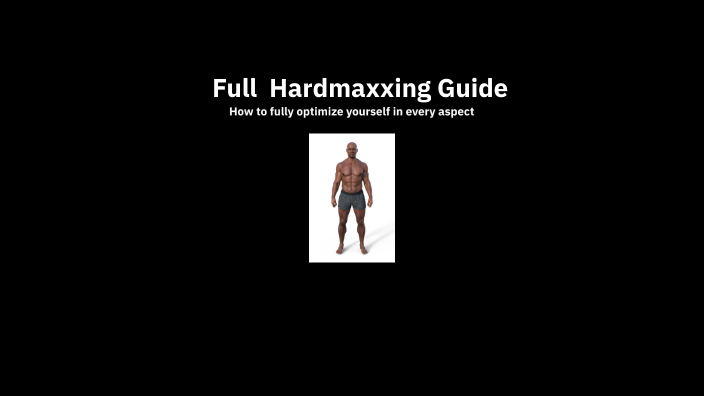 Full Hardmaxxing Guide by matt alvarez on Prezi