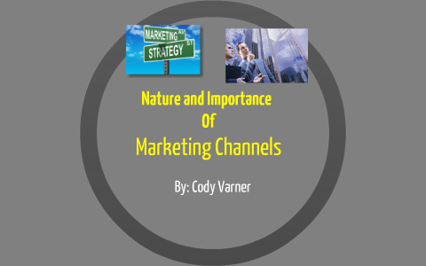 Nature and Importance of Marketing Chanels by cody varner on Prezi