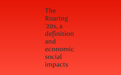 The Roaring '20s, a definition and the economic social impacts by ...