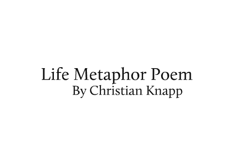 Life Metaphor Poem by Christian Knapp on Prezi