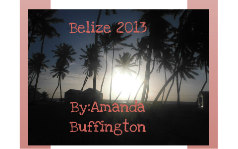 Belize by Amanda Buffington on Prezi