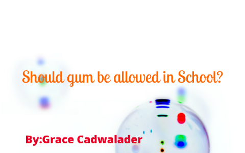 Should Gum be allowed in school? by Grace Cadwalader on Prezi