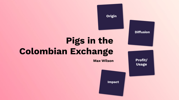 Pigs in the Columbian Exchange by Max Wilson on Prezi