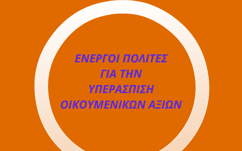 ΕΝΕΡΓΟΙ ΠΟΛΙΤΕΣ-ΥΠΕΡΑΣΠΙΣΗ ΟΙΚΟΥΜΕΝΙΚΩΝ ΑΞΙΩΝ by ILIDOU NATASHA on Prezi