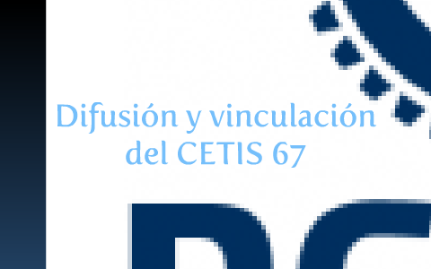 VINCULACIÓN Y DIFUSIÓN CETIS 67 by Yesenia Nava on Prezi