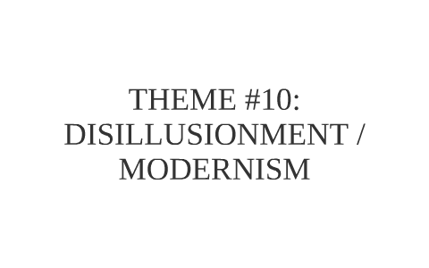 THEME #10: DISILLUSIONMENT / MODERNISM by Matt Puryear on Prezi