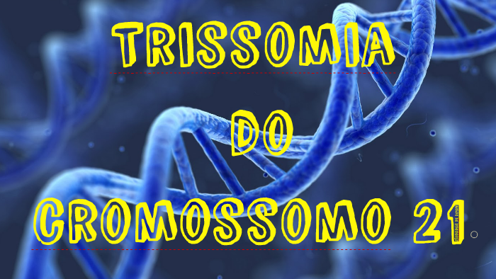 Trissomia do cromossomo 21 by Juliana Marchesini on Prezi