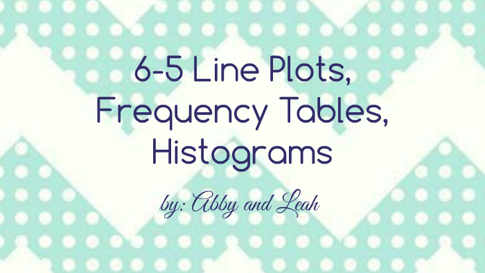 6-5 Line Plots, Frequency, Tables, Histograms by leah on Prezi