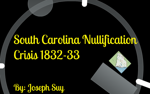 South Carolina Nullification Crisis 1832-33 by Joseph Suy on Prezi