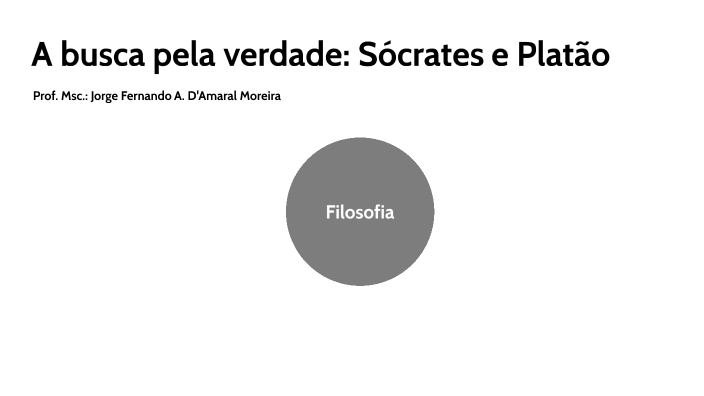 A busca pela verdade: Sócrates e Platão by Jorge Moreira on Prezi