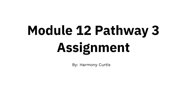 Module 12 Pathway 3 Assignment by Harmony Curtis on Prezi