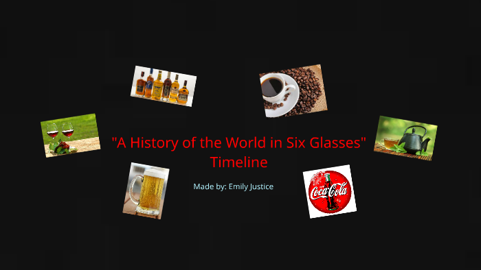 "A History of The World in Six Glasses" Timeline by Emily Justice on Prezi