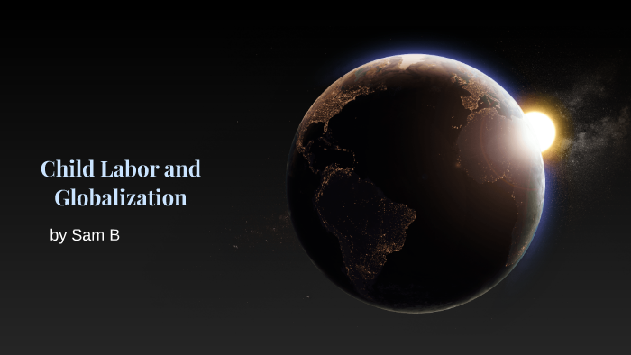 Child Labor and Globalization by Sam B on Prezi