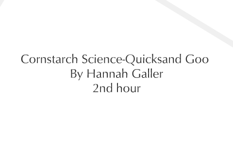 Cornstarch Science-Quicksand Goo by Hannah Galler on Prezi