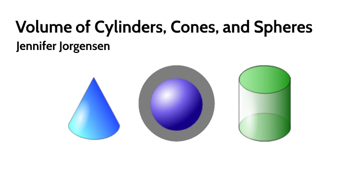 Volume of Cylinders, Cones, and Spheres by Jennifer Jorgensen on Prezi