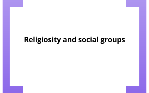 Religiosity and social groups by Francesca Williams on Prezi