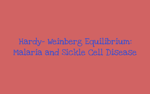 Hardy- Weinberg Equilibrium: Malaria and Sickle Cell Disease by McKenna ...