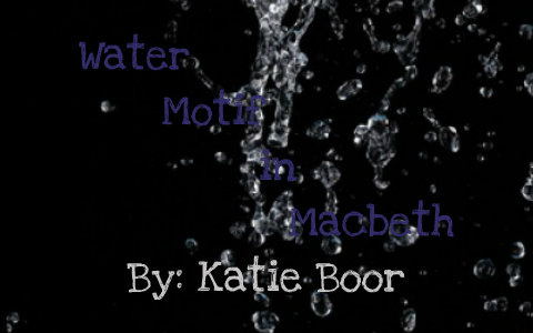 Water Motif in Macbeth by Katie Boor on Prezi
