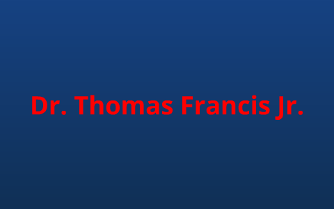 Dr. Thomas Francis Jr. by Dayne Rogers on Prezi